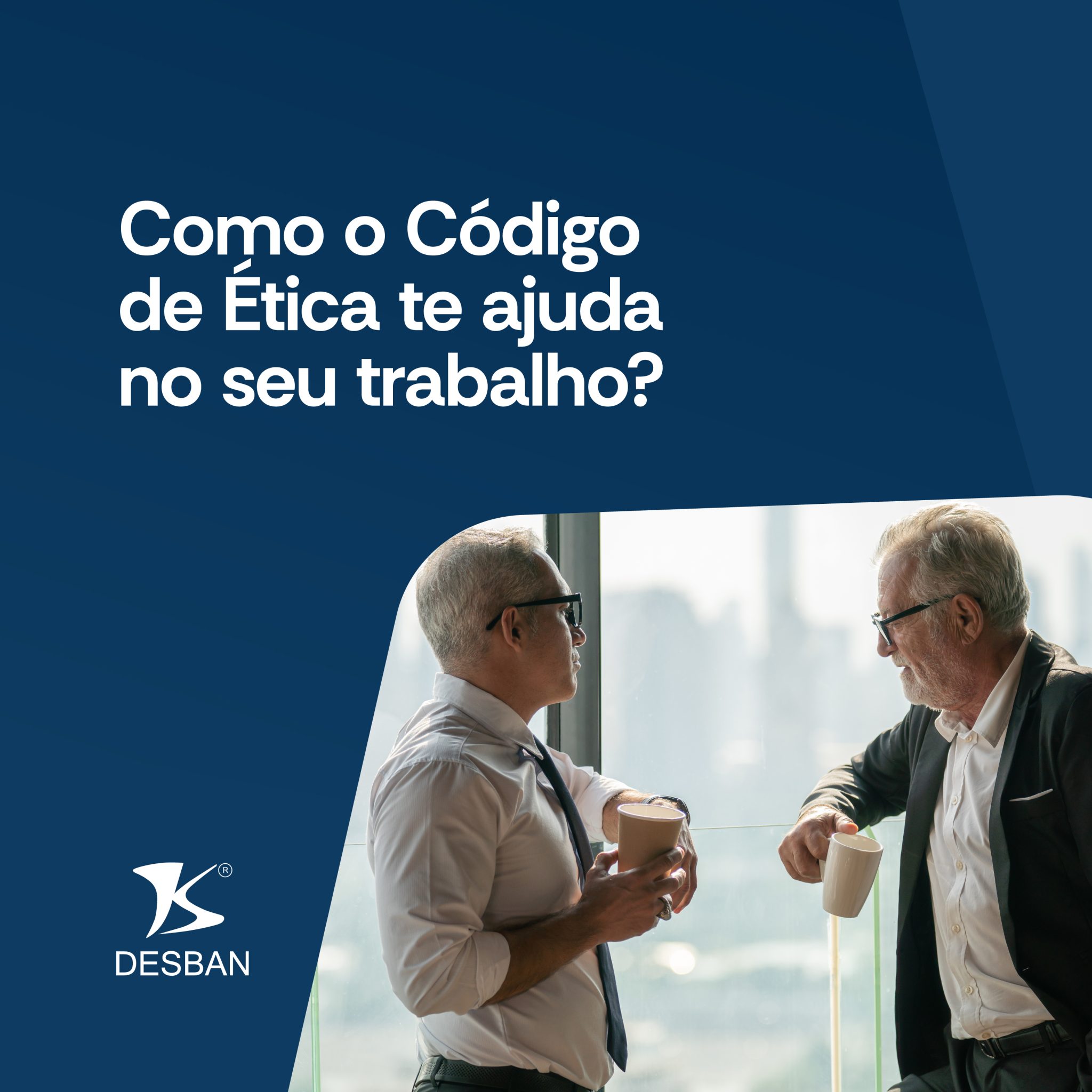 Como o código de ética te ajuda no seu trabalho? - Desban